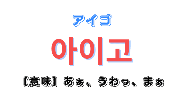 韓国語「아이고(アイゴ)」の意味や使い方｜아이구(アイグ)との違いも解説 – ハングルマッチ辞書｜韓国語辞典